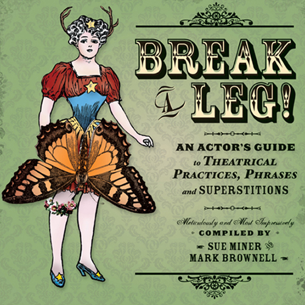 Break A Leg!: An Actor's Guide to Theatrical Practices, Phrases, and ...